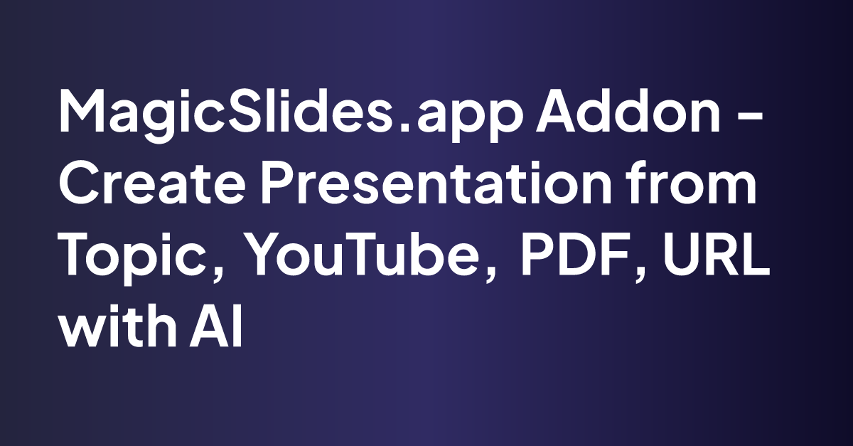 MagicSlides.app Addon - Create Presentation from Topic, YouTube, PDF, URL with AI